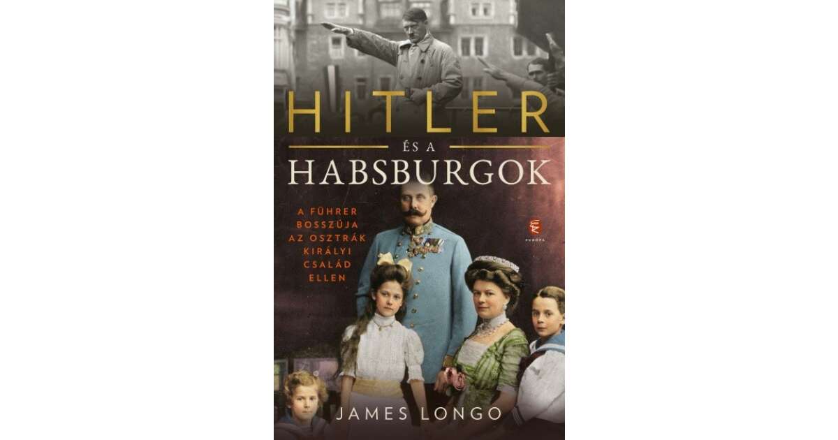 James Longo: Hitler és a Habsburgok - A Führer bosszúja az osztrák ...