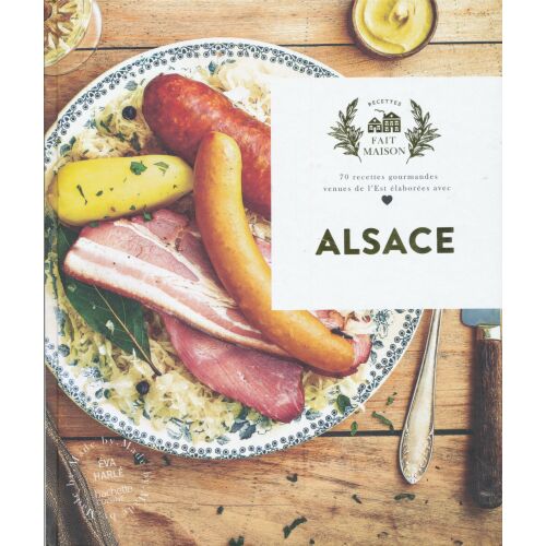 Alsace - 70 recettes gourmandes venues de l'Est élaborées avec amour ...