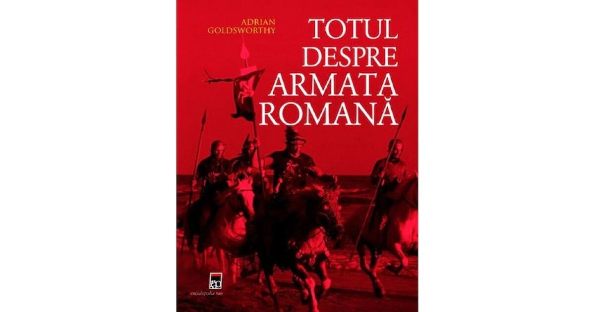 Goldsworthy - Totul despre Armata Romană - Carte Istorie | Pepita.com