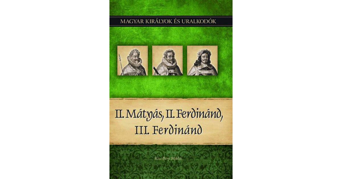 II. Mátyás, II. Ferdinánd, III. Ferdinánd - Magyar királyok és ...