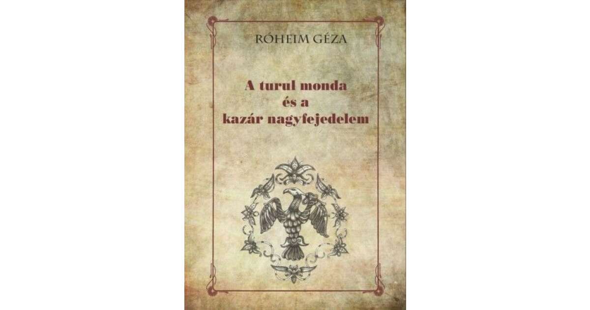 Röheim Géza - A Turul Monda és a Kazár Nagyfejedelem - Történelmi ...