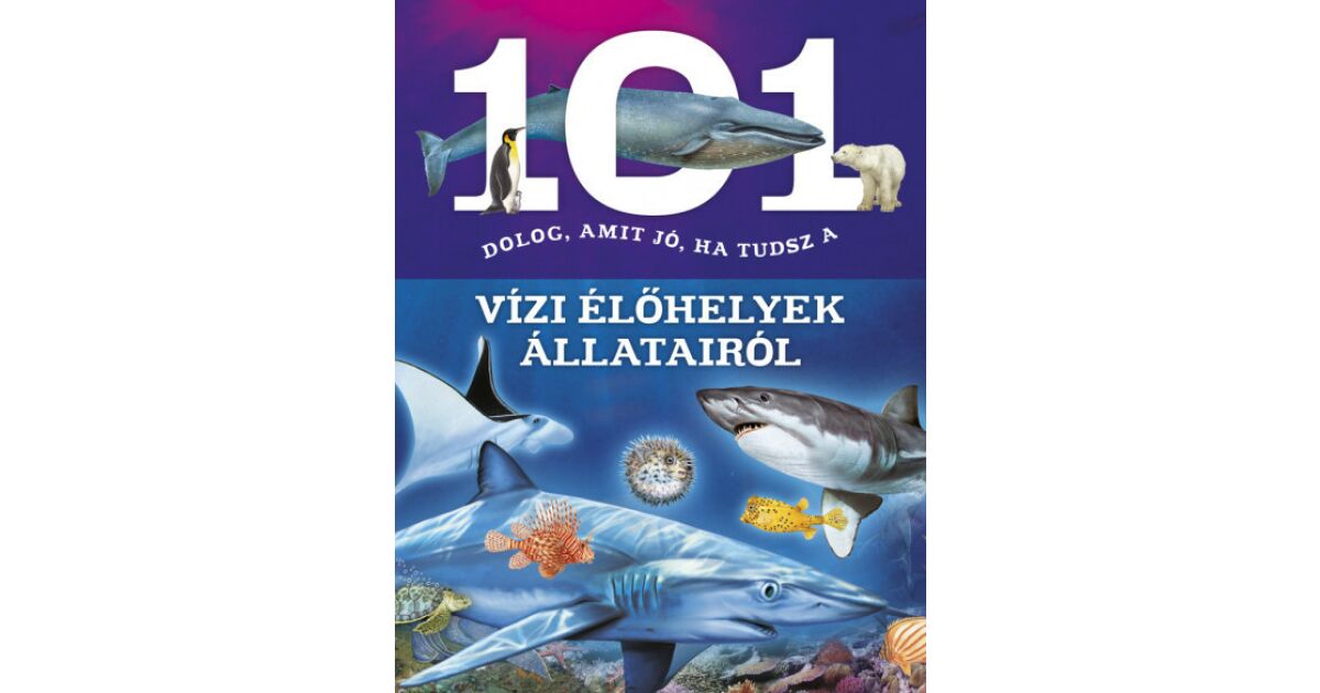 101 dolog, amit jó, ha tudsz a vízi élőhelyek állatairól (101 lucruri ...